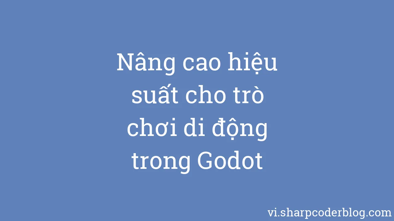 Nâng cao hiệu suất cho trò chơi di động trong Godot | Sharp Coder Blog