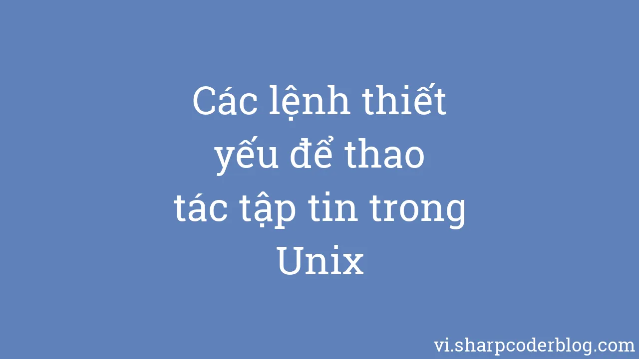 Các Lệnh Thiết Yếu để Thao Tác Tập Tin Trong Unix Sharp Coder Blog