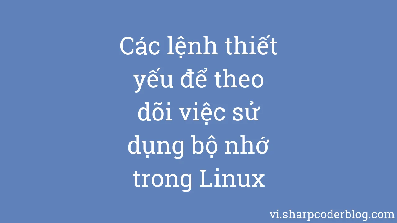 Các lệnh thiết yếu để theo dõi việc sử dụng bộ nhớ trong Linux | Sharp ... Các lệnh thiết yếu để theo dõi việc sử dụng bộ nhớ trong Linux | Sharp ...