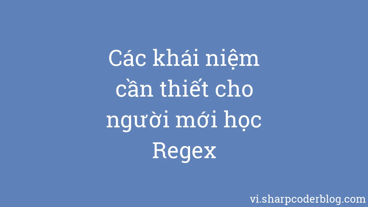 Các khái niệm cần thiết cho người mới học Regex | Sharp Coder Blog