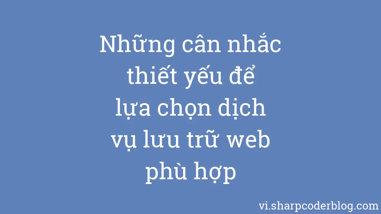 Những cân nhắc thiết yếu để lựa chọn dịch vụ lưu trữ web phù hợp | Sharp Coder Blog