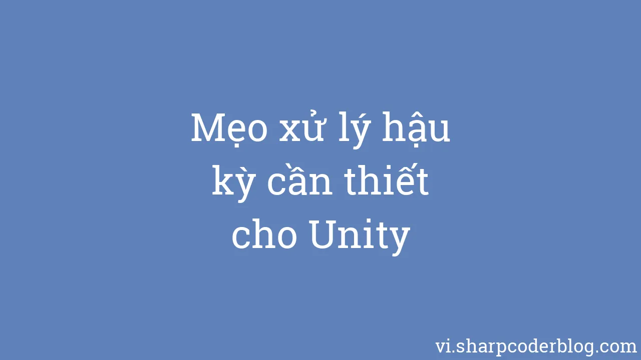 Mẹo Xử Lý Hậu Kỳ Cần Thiết Cho Unity Sharp Coder Blog