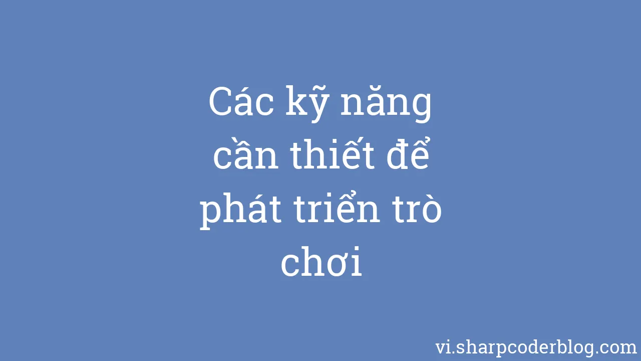 Các Kỹ Năng Cần Thiết để Phát Triển Trò Chơi Sharp Coder Blog