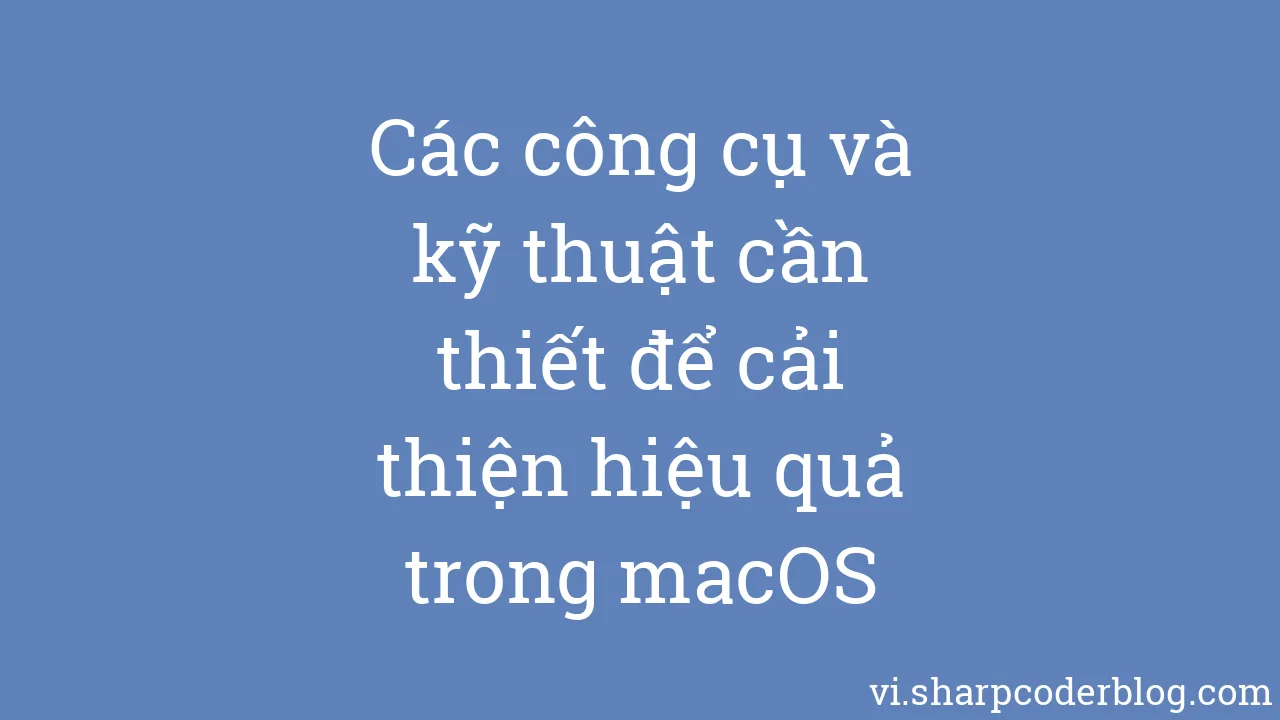 Các Công Cụ Và Kỹ Thuật Cần Thiết để Cải Thiện Hiệu Quả Trong Macos Sharp Coder Blog 