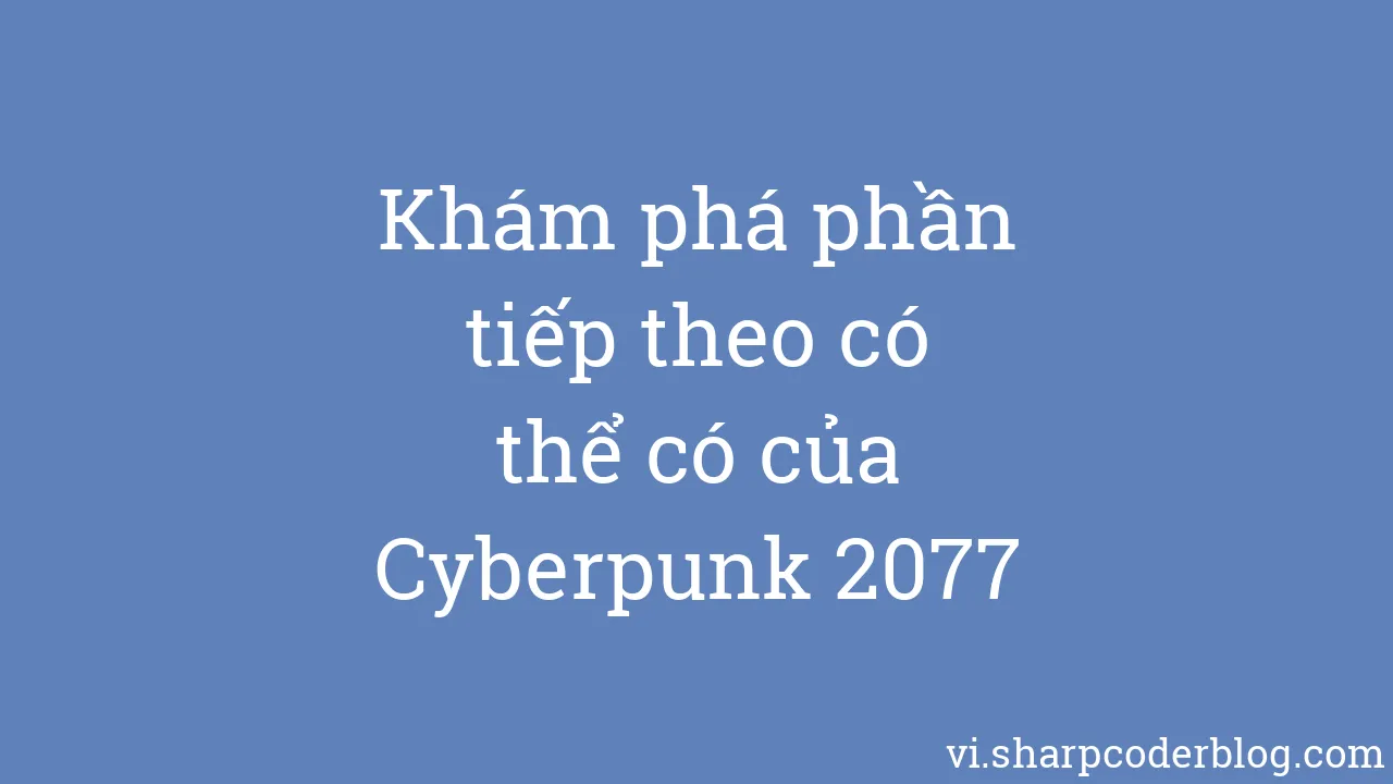 Khám phá phần tiếp theo có thể có của Cyberpunk 2077 | Sharp Coder Blog