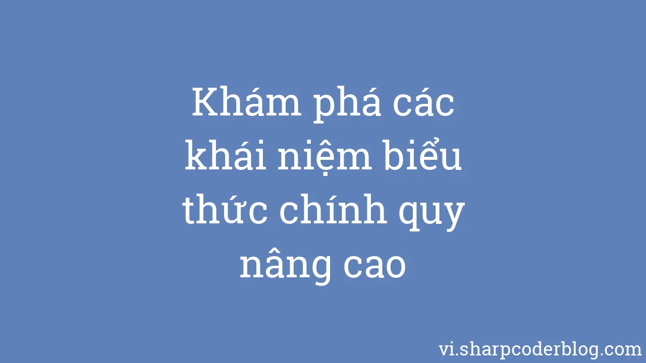 Khám phá các khái niệm biểu thức chính quy nâng cao | Sharp Coder Blog