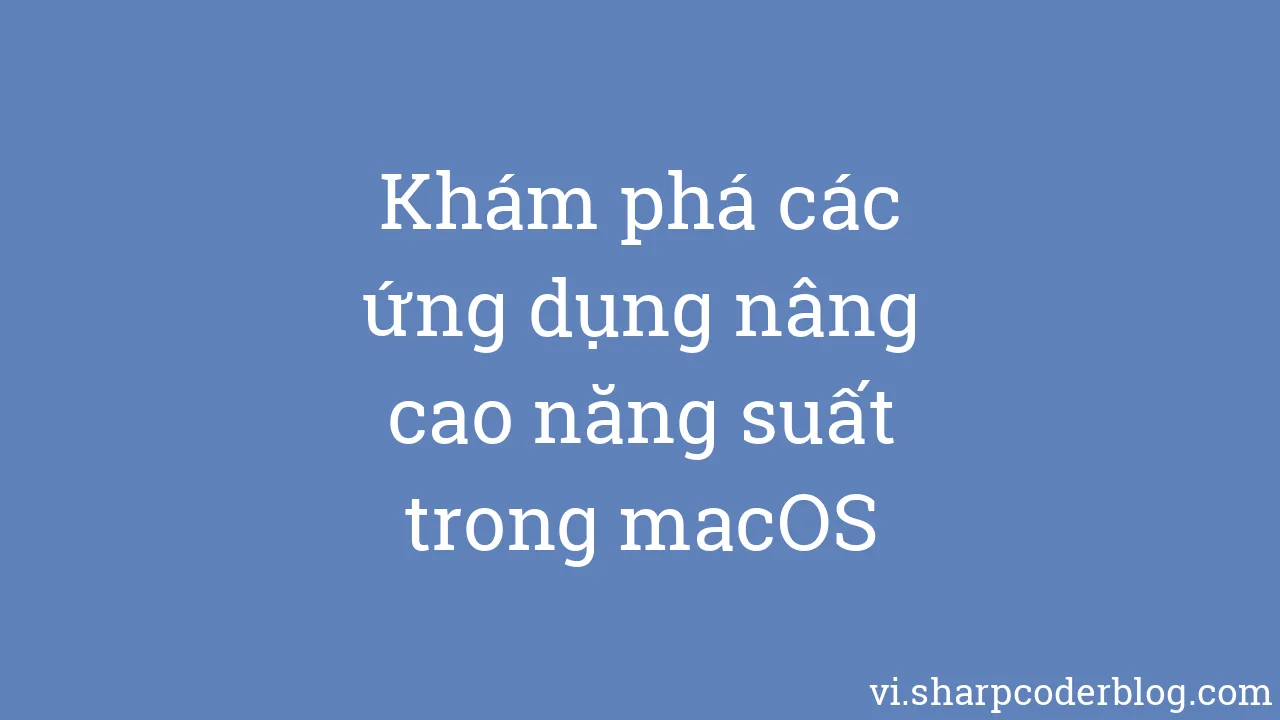 Khám Phá Các ứng Dụng Nâng Cao Năng Suất Trong Macos Sharp Coder Blog