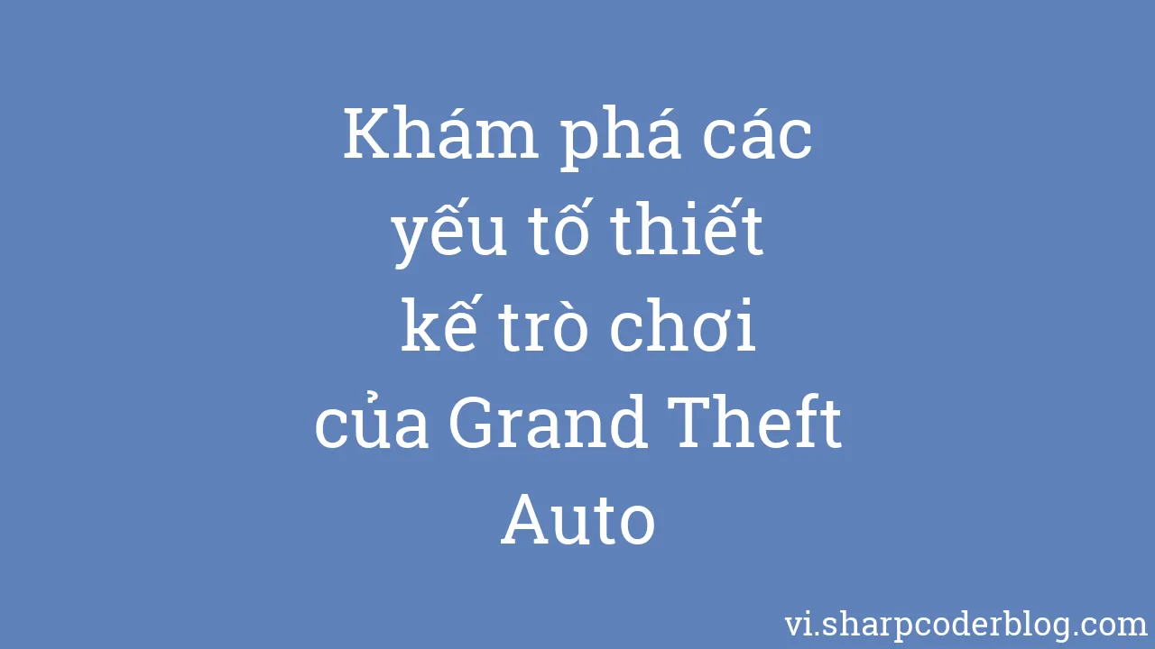 Khám phá các yếu tố thiết kế trò chơi của Grand Theft Auto | Sharp Coder Blog