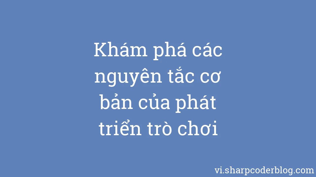 Khám phá các nguyên tắc cơ bản của phát triển trò chơi | Sharp Coder Blog