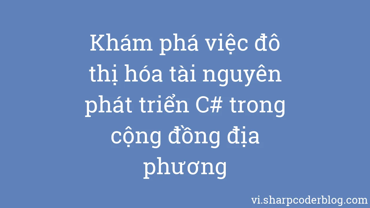 Khám phá việc đô thị hóa tài nguyên phát triển C# trong cộng đồng địa phương | Sharp Coder Blog