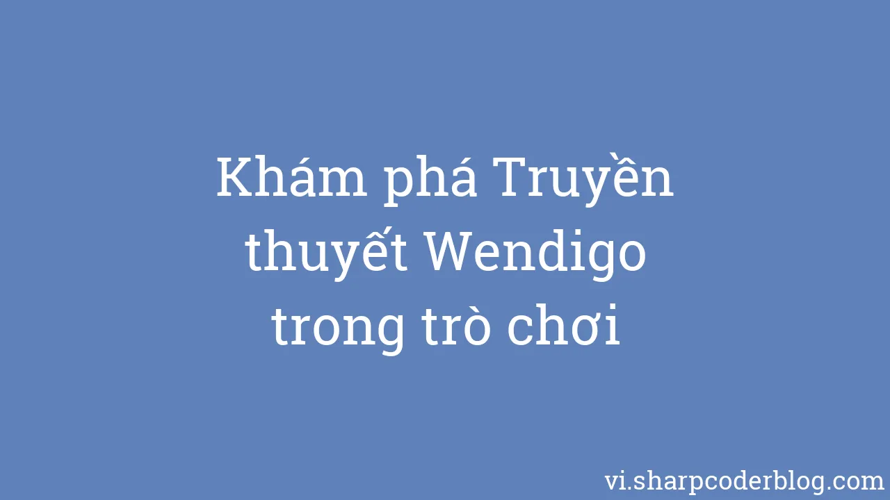 Khám Phá Truyền Thuyết Wendigo Trong Trò Chơi Sharp Coder Blog