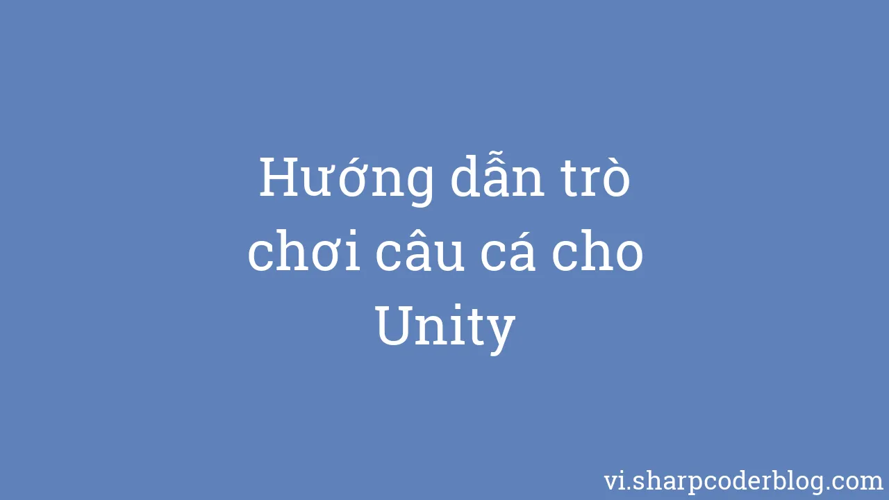 Hướng Dẫn Trò Chơi Câu Cá Cho Unity Sharp Coder Blog