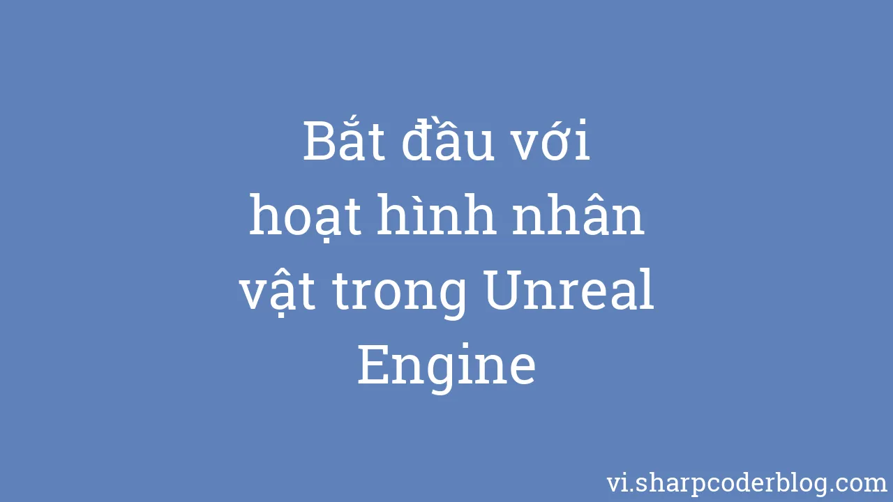Bắt đầu Với Hoạt Hình Nhân Vật Trong Unreal Engine Sharp Coder Blog 5253