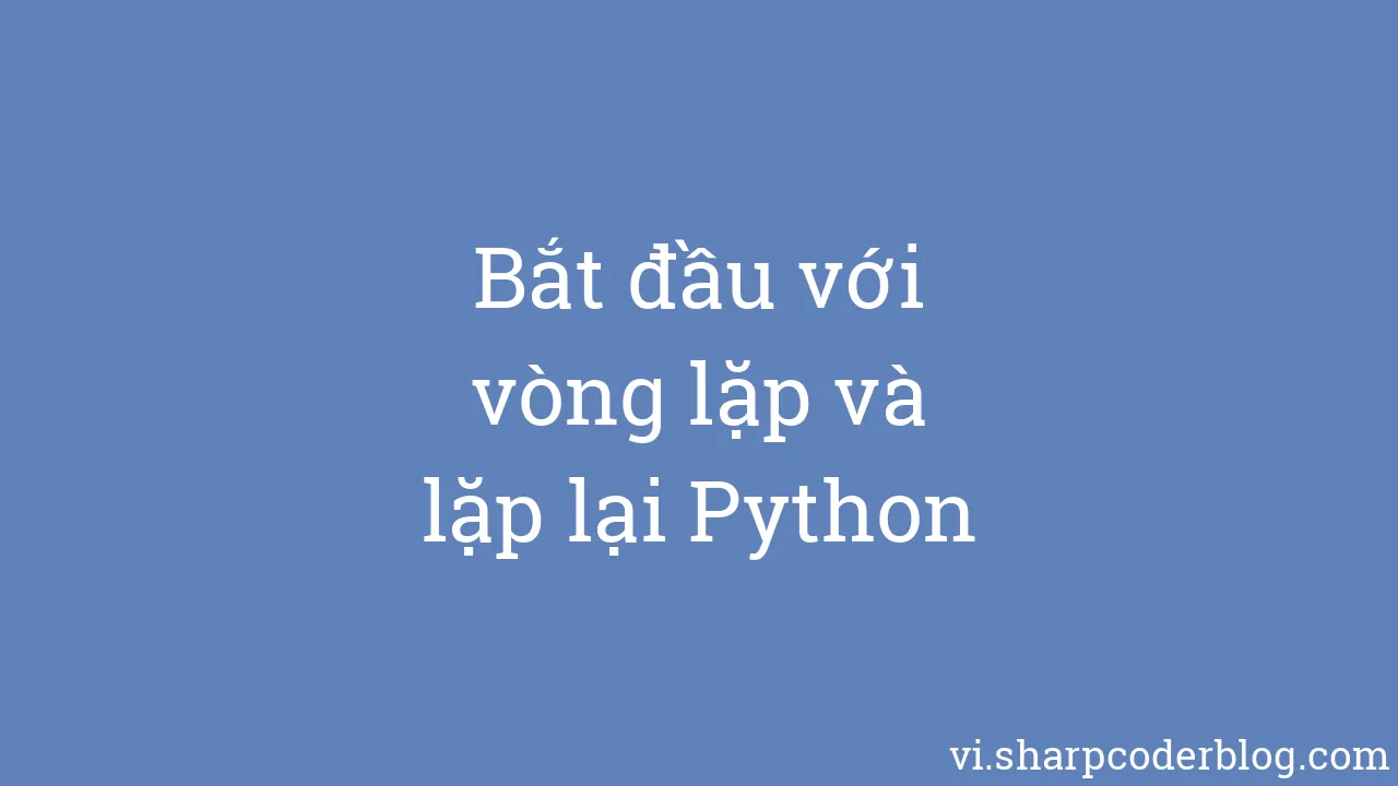 Bắt đầu với vòng lặp và lặp lại Python | Sharp Coder Blog