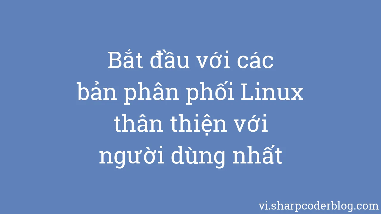 Bắt đầu với các bản phân phối Linux thân thiện với người dùng nhất | Sharp Coder Blog
