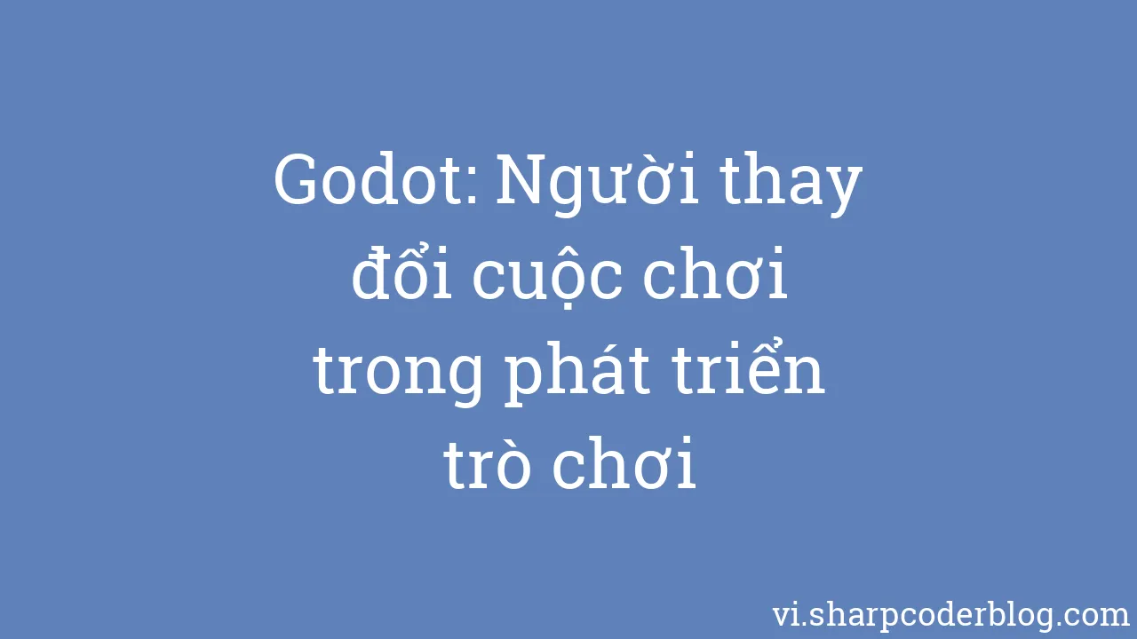 Godot: Người thay đổi cuộc chơi trong phát triển trò chơi | Sharp Coder Blog