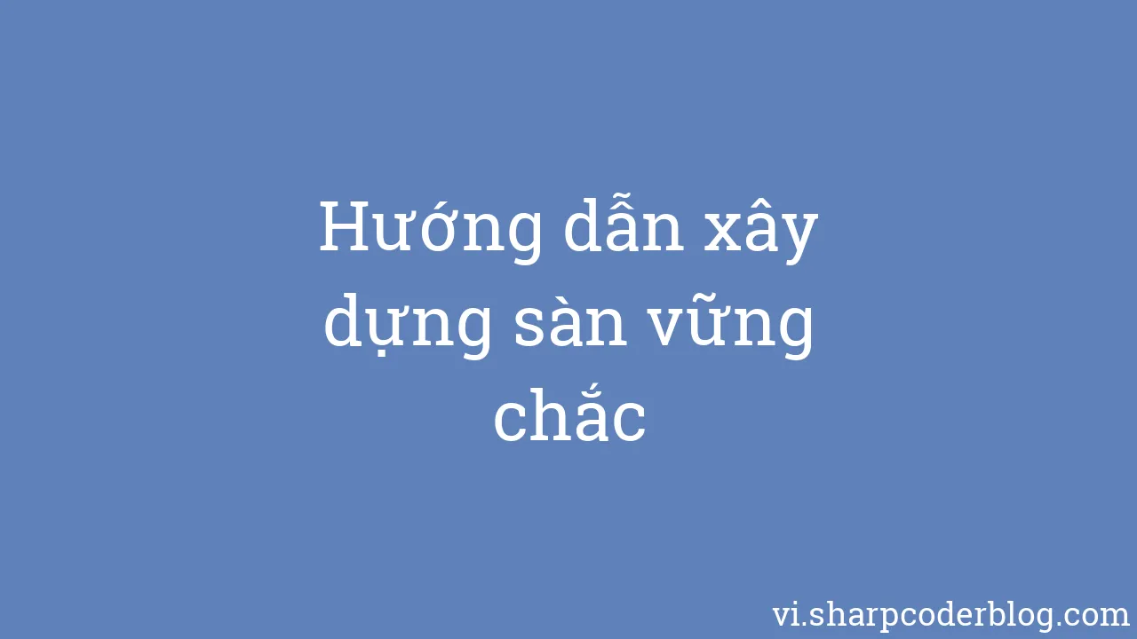 Hướng dẫn xây dựng sàn vững chắc | Sharp Coder Blog