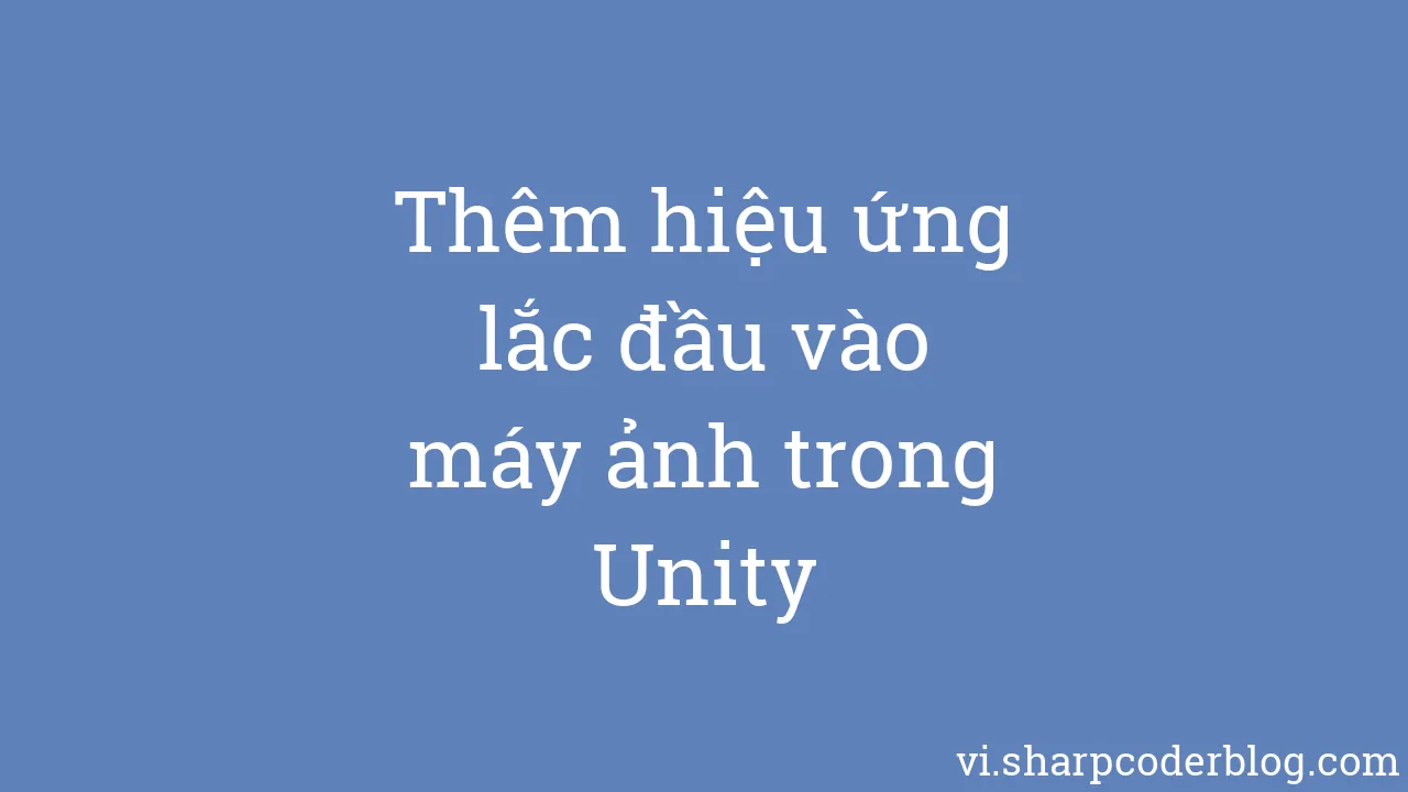 Thêm Hiệu ứng Lắc đầu Vào Máy ảnh Trong Unity Sharp Coder Blog