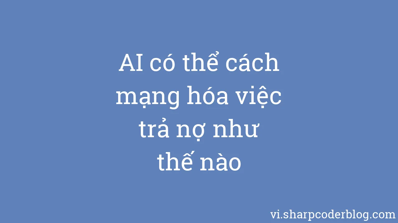 AI có thể cách mạng hóa việc trả nợ như thế nào | Sharp Coder Blog