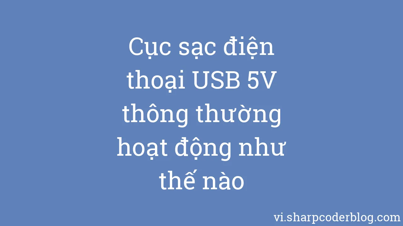 Cục sạc điện thoại USB 5V thông thường hoạt động như thế nào | Sharp Coder Blog