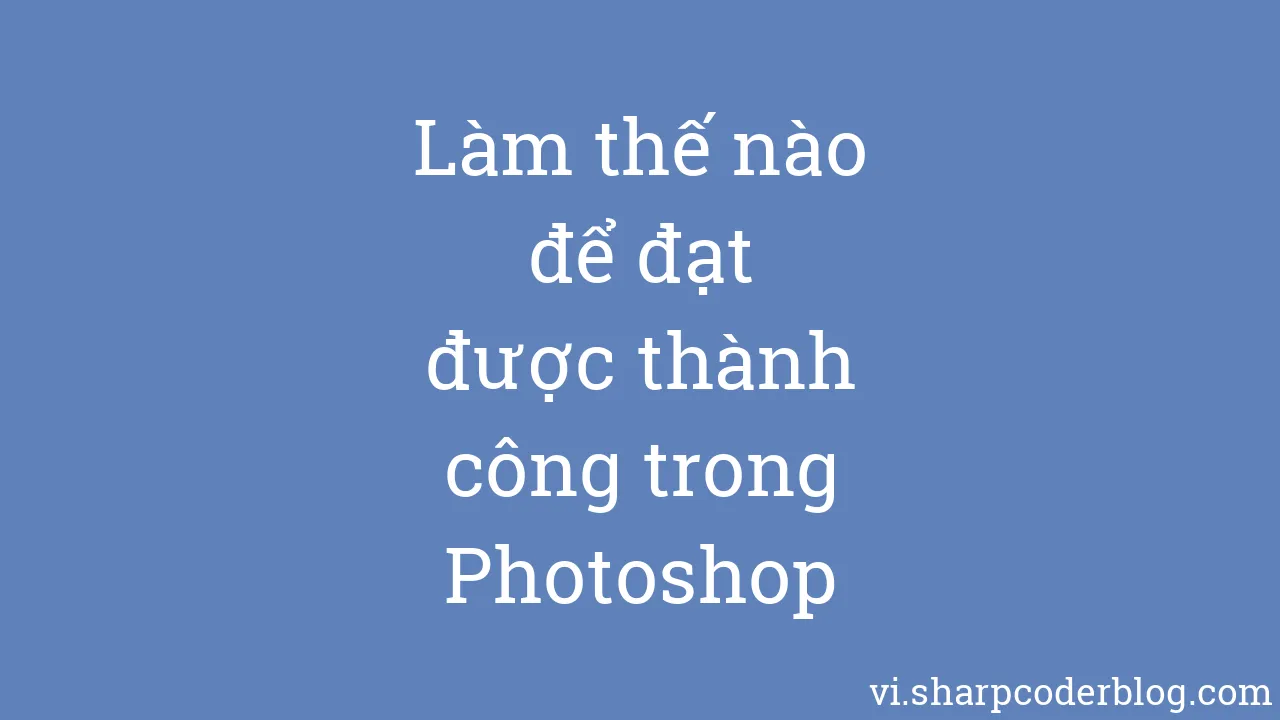 Làm thế nào để đạt được thành công trong Photoshop | Sharp Coder Blog