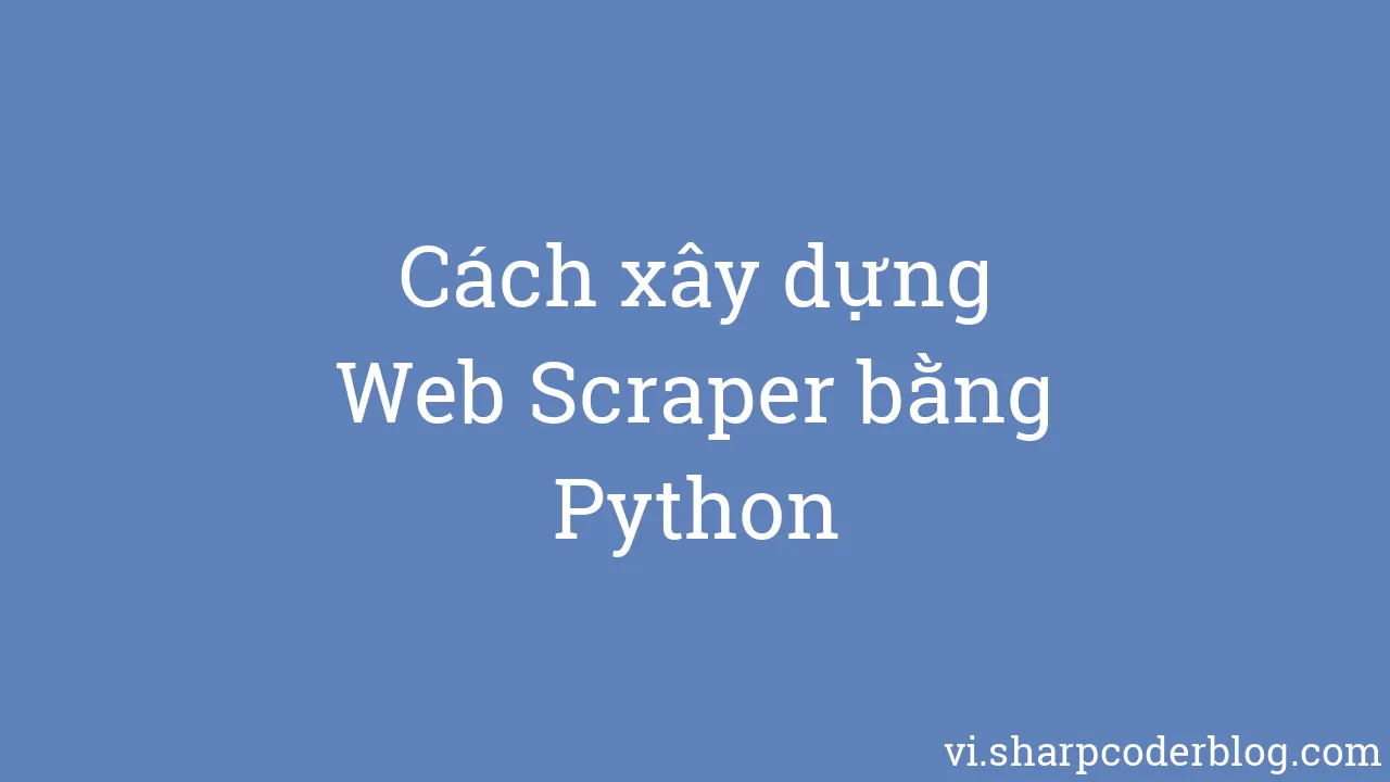 Cách xây dựng Web Scraper bằng Python | Sharp Coder Blog