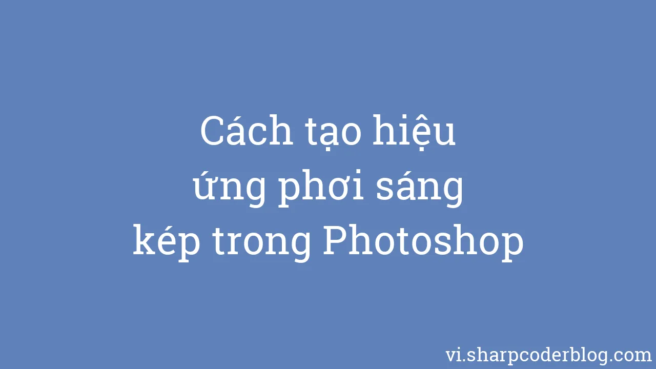 Cách tạo hiệu ứng phơi sáng kép trong Photoshop | Sharp Coder Blog