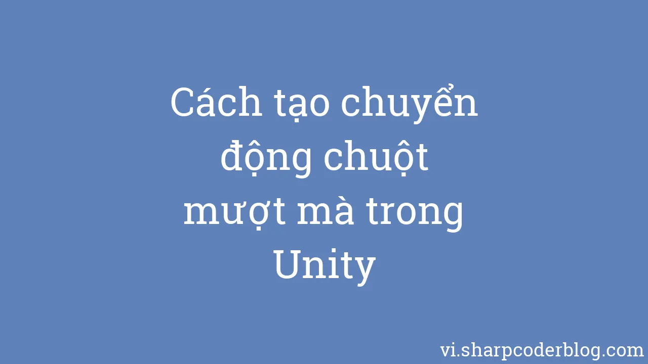 Cách Tạo Chuyển động Chuột Mượt Mà Trong Unity Sharp Coder Blog