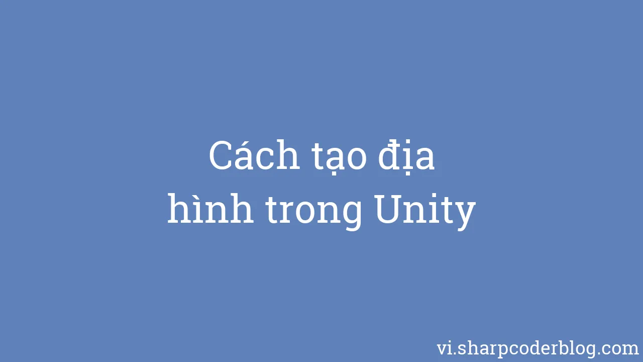 Cách Tạo địa Hình Trong Unity Sharp Coder Blog 4238