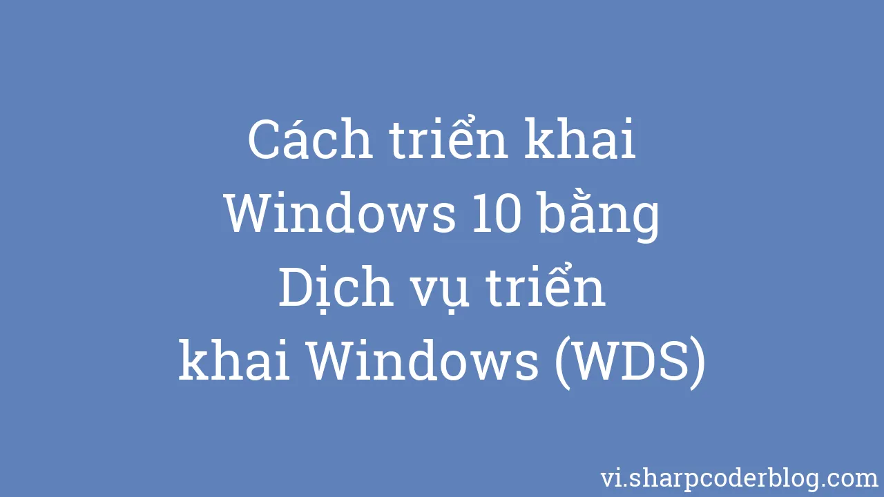 Cách triển khai Windows 10 bằng Dịch vụ triển khai Windows (WDS) | Sharp Coder Blog