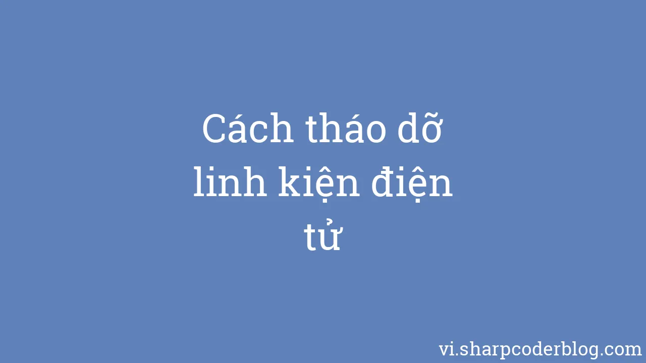 Cách Tháo Dỡ Linh Kiện điện Tử Sharp Coder Blog