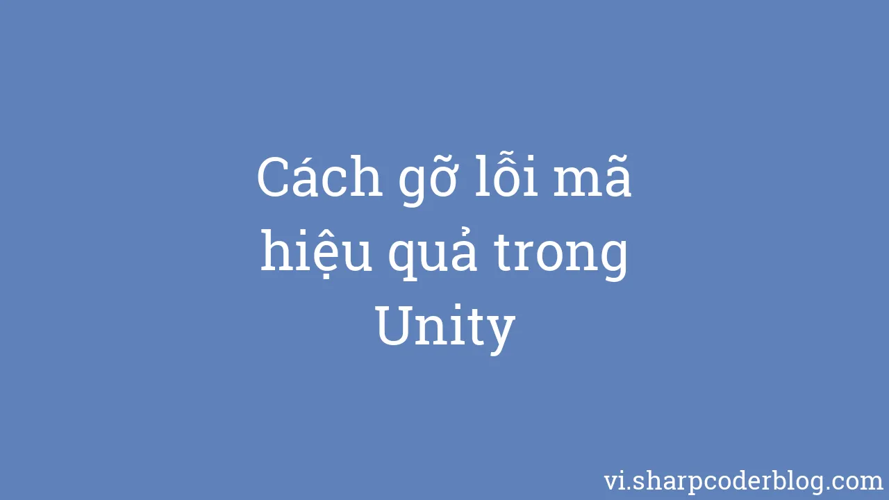 Cách gỡ lỗi mã hiệu quả trong Unity | Sharp Coder Blog