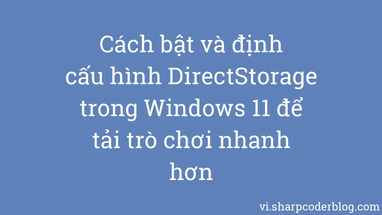 Cách bật và định cấu hình DirectStorage trong Windows 11 để tải trò chơi nhanh hơn | Sharp Coder ...