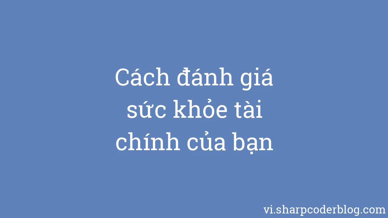 Cách đánh Giá Sức Khỏe Tài Chính Của Bạn Sharp Coder Blog