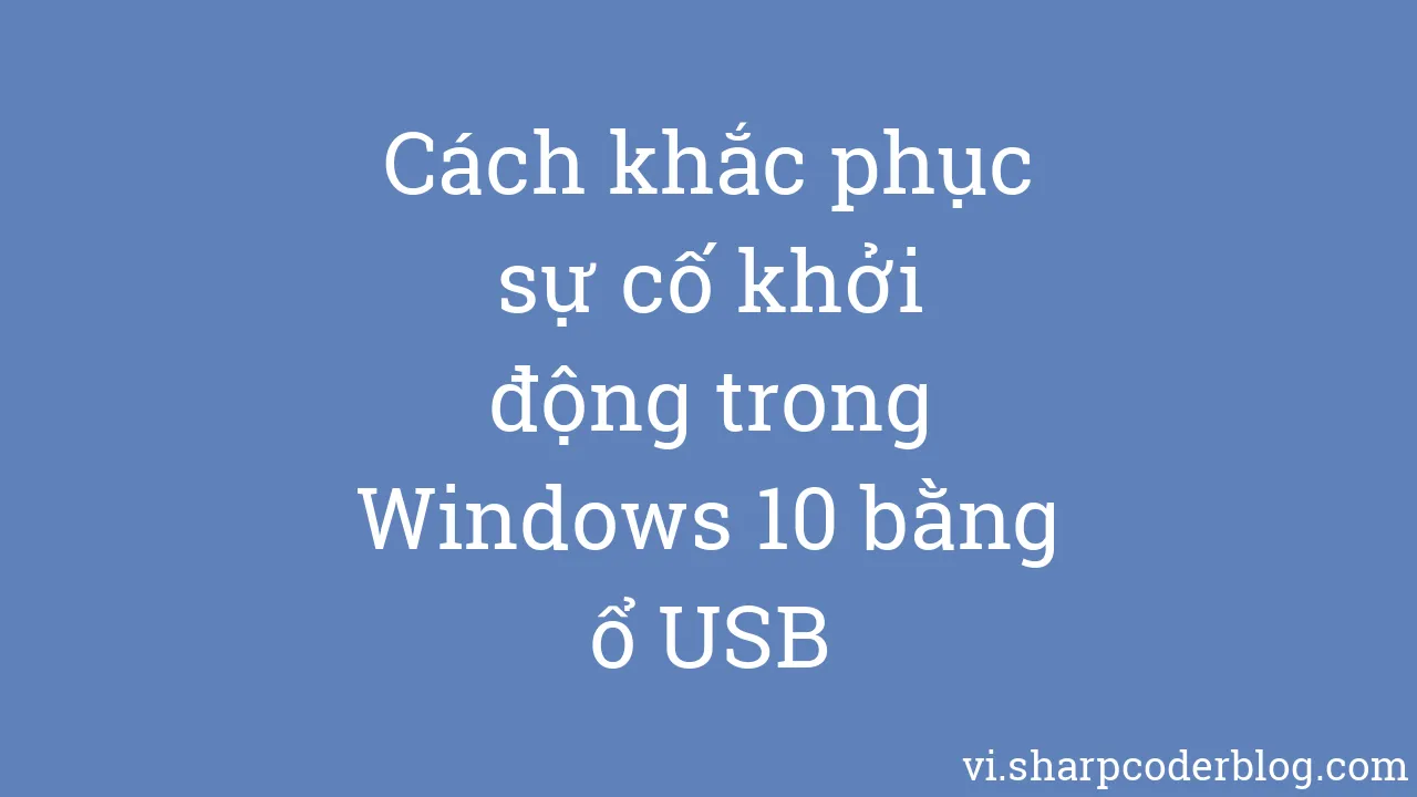 Cách khắc phục sự cố khởi động trong Windows 10 bằng ổ USB | Sharp Coder Blog