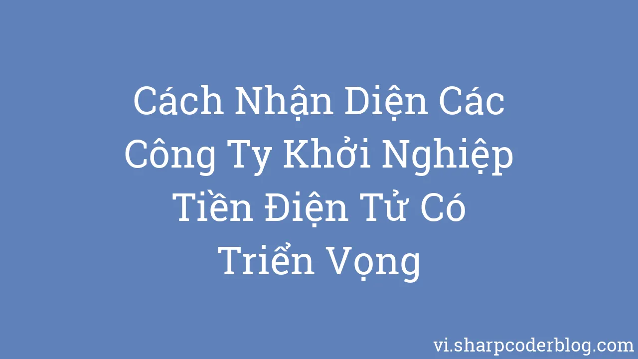 Cách Nhận Diện Các Công Ty Khởi Nghiệp Tiền Điện Tử Có Triển Vọng