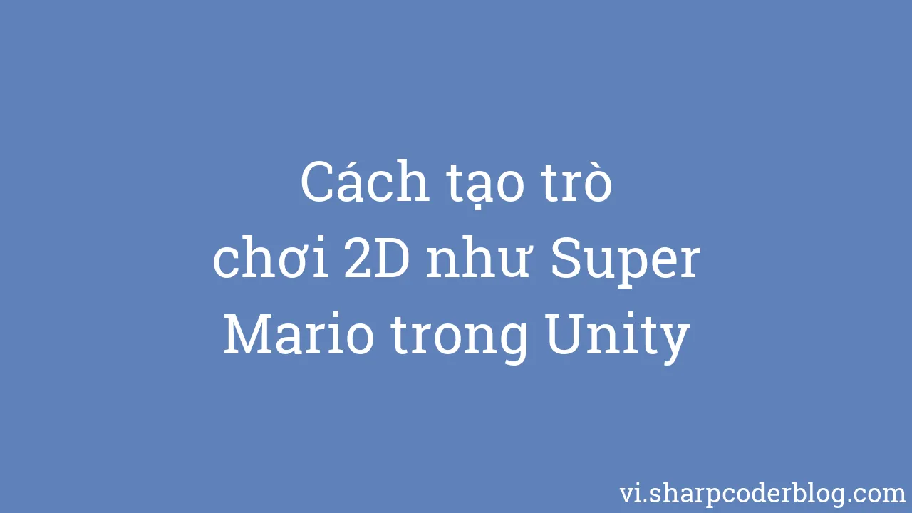 Cách tạo trò chơi 2D như Super Mario trong Unity | Sharp Coder Blog