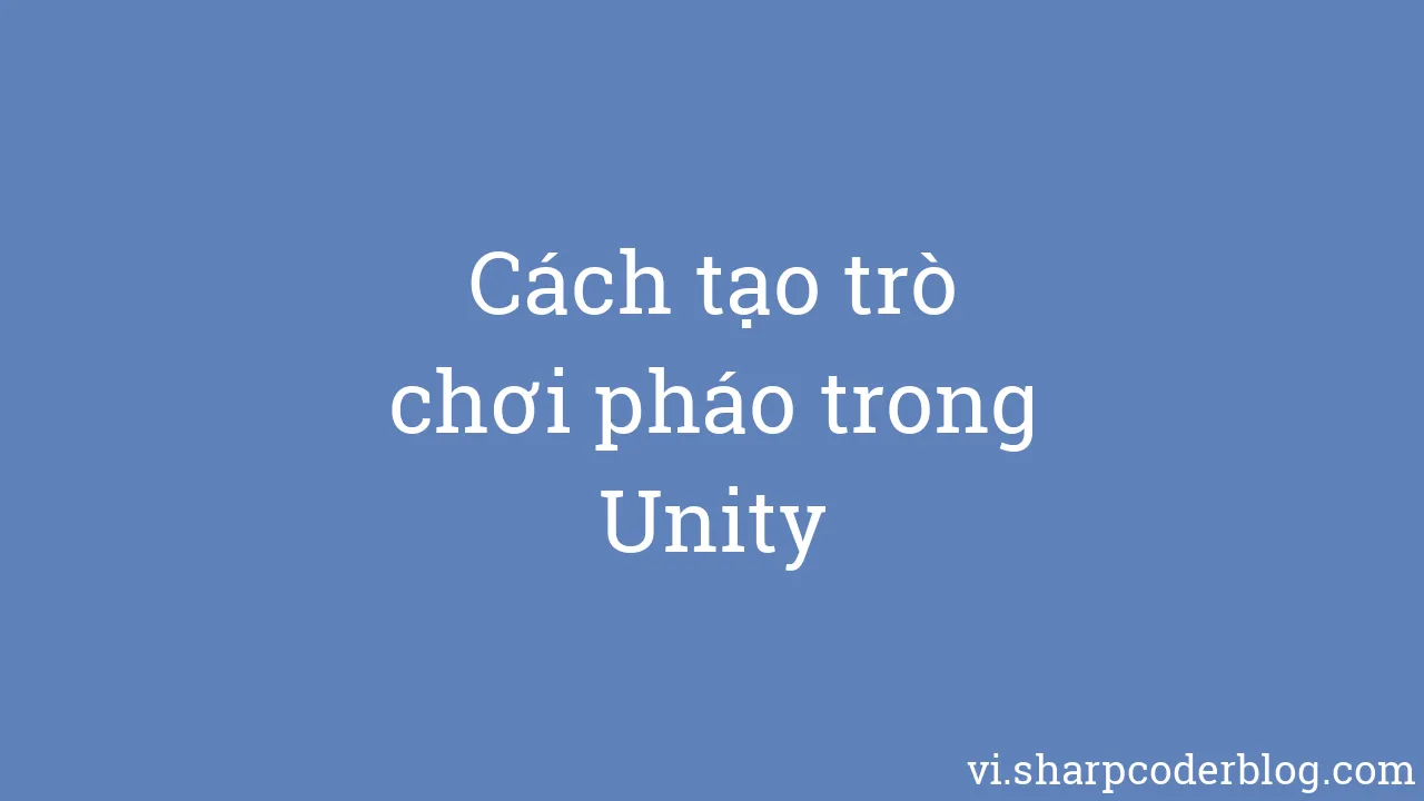 Cách Tạo Trò Chơi Pháo Trong Unity Sharp Coder Blog
