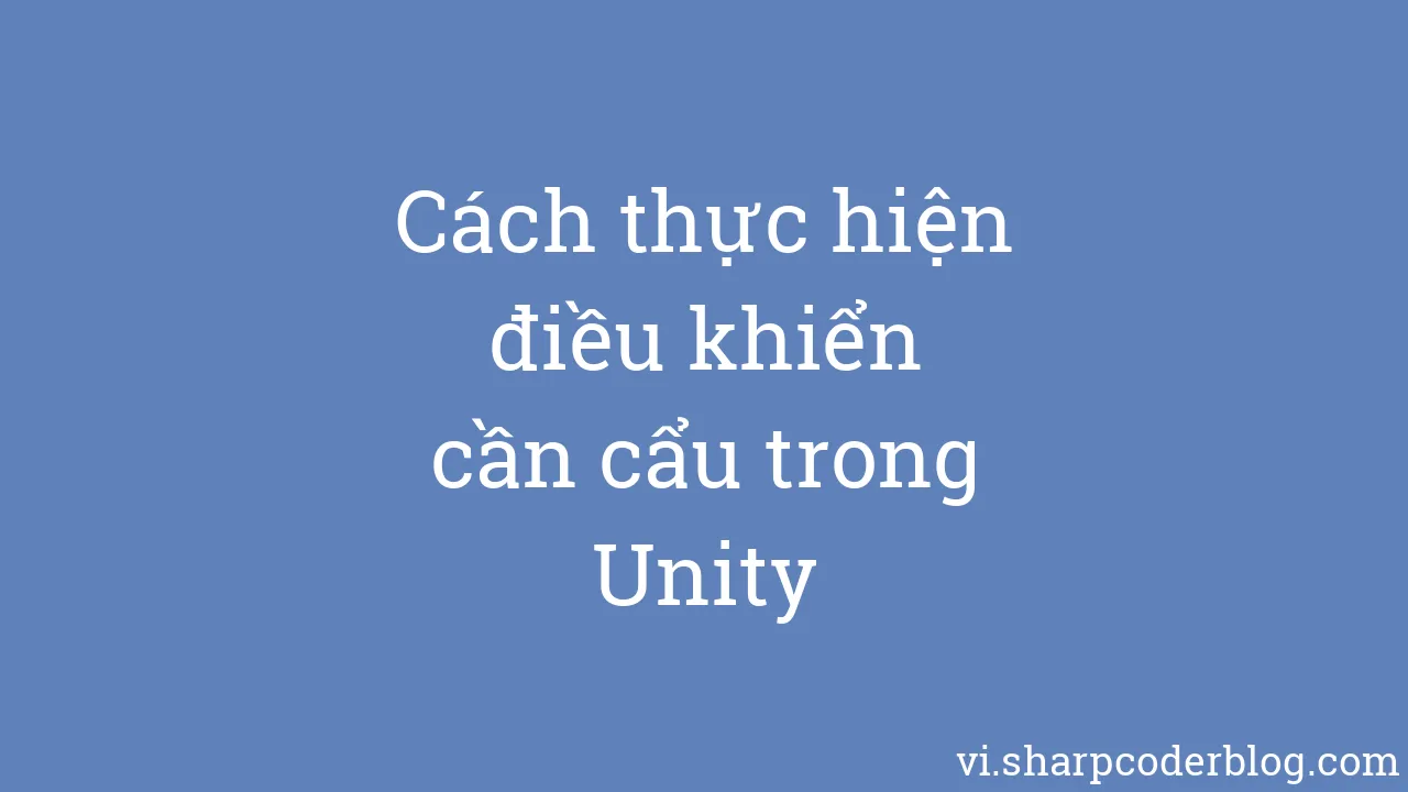 Cách Thực Hiện điều Khiển Cần Cẩu Trong Unity Sharp Coder Blog