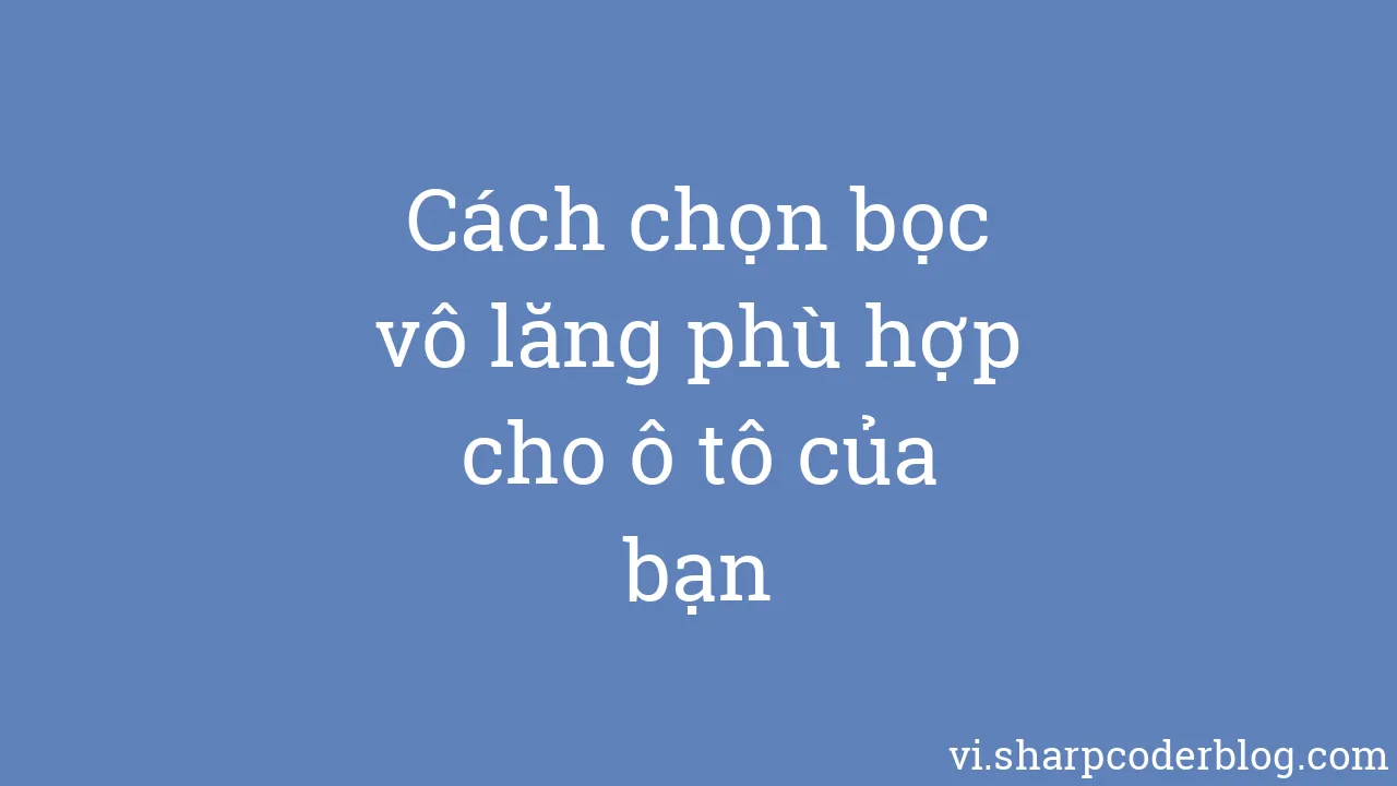Cách chọn bọc vô lăng phù hợp cho ô tô của bạn | Sharp Coder Blog
