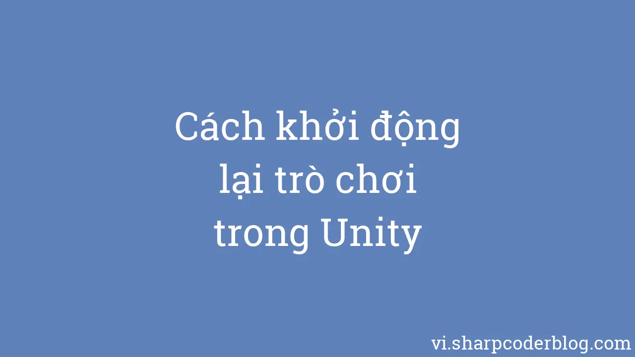 Cách Khởi động Lại Trò Chơi Trong Unity Sharp Coder Blog