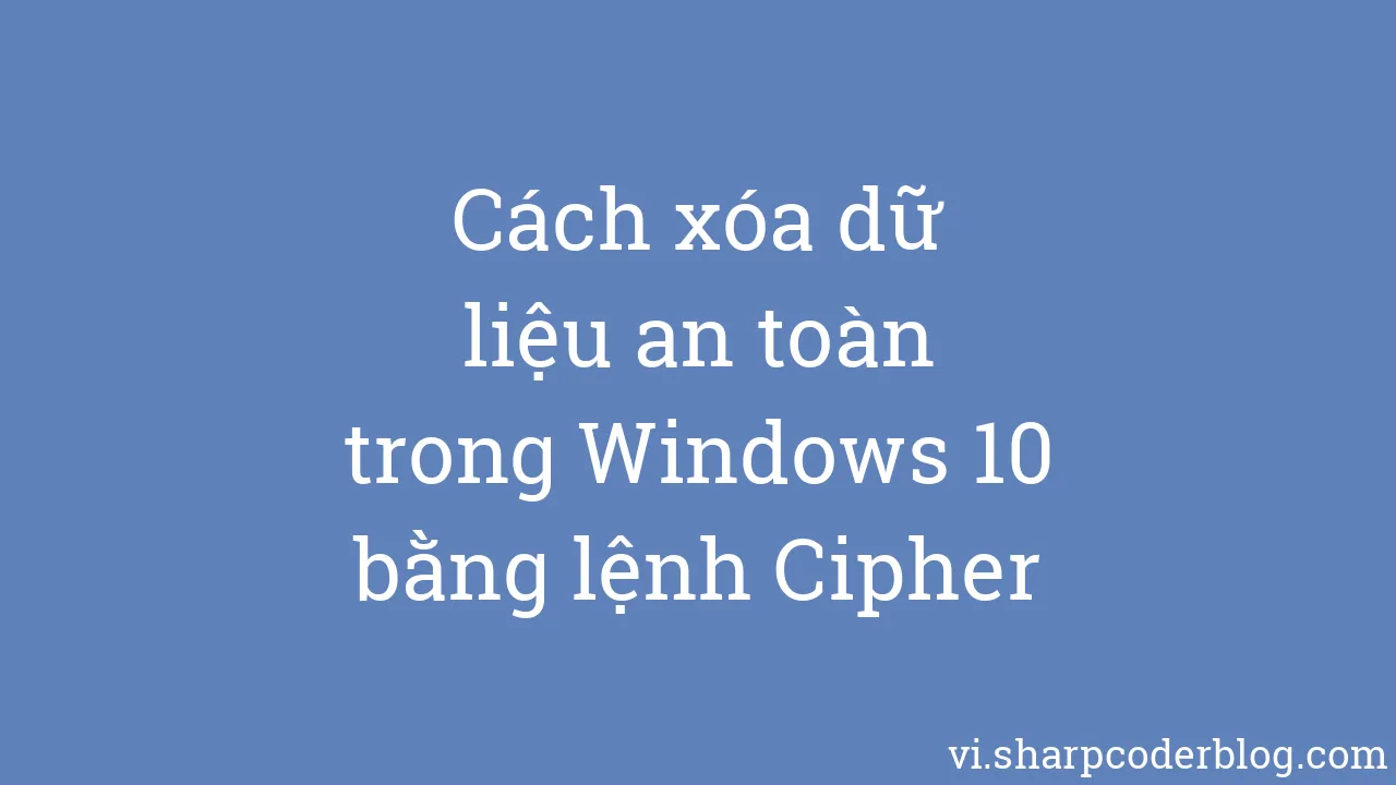 Cách xóa dữ liệu an toàn trong Windows 10 bằng lệnh Cipher | Sharp Coder Blog