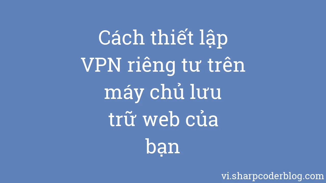 Cách thiết lập VPN riêng tư trên máy chủ lưu trữ web của bạn | Sharp Coder Blog