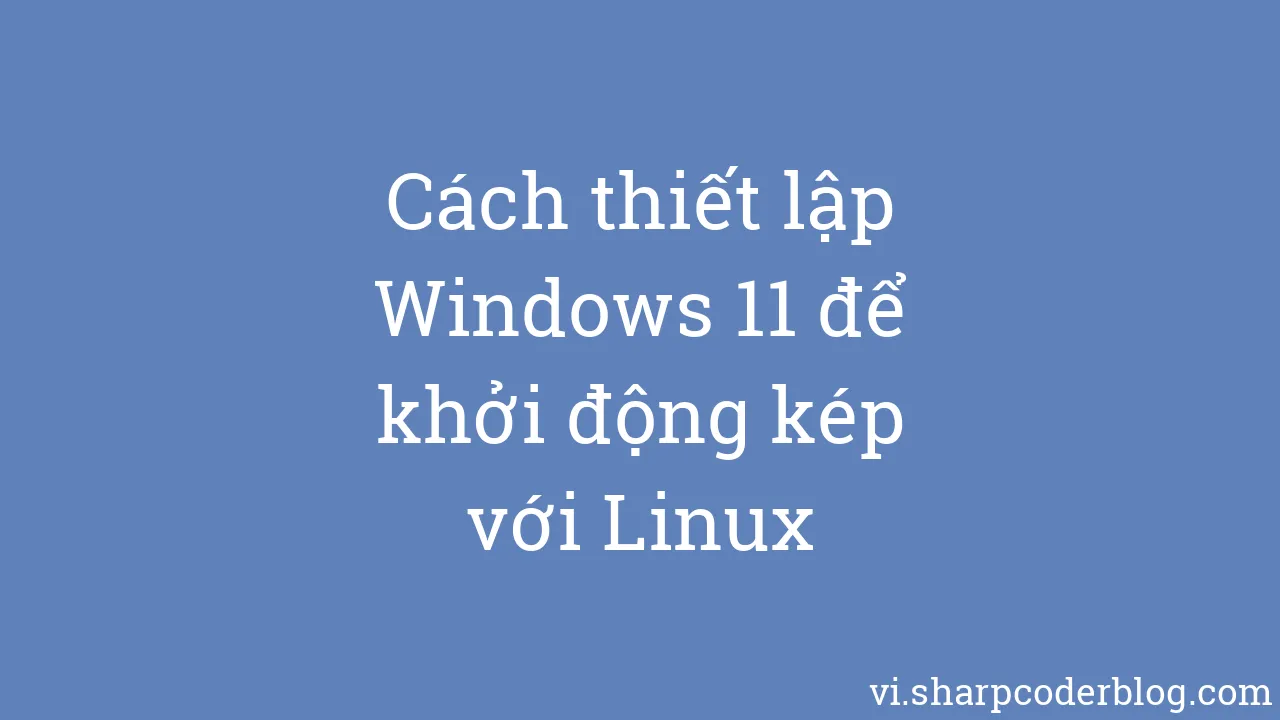 Cách thiết lập Windows 11 để khởi động kép với Linux | Sharp Coder Blog