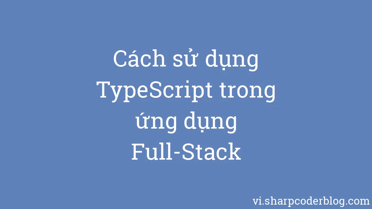 Cách Sử Dụng Typescript Trong ứng Dụng Full Stack Sharp Coder Blog