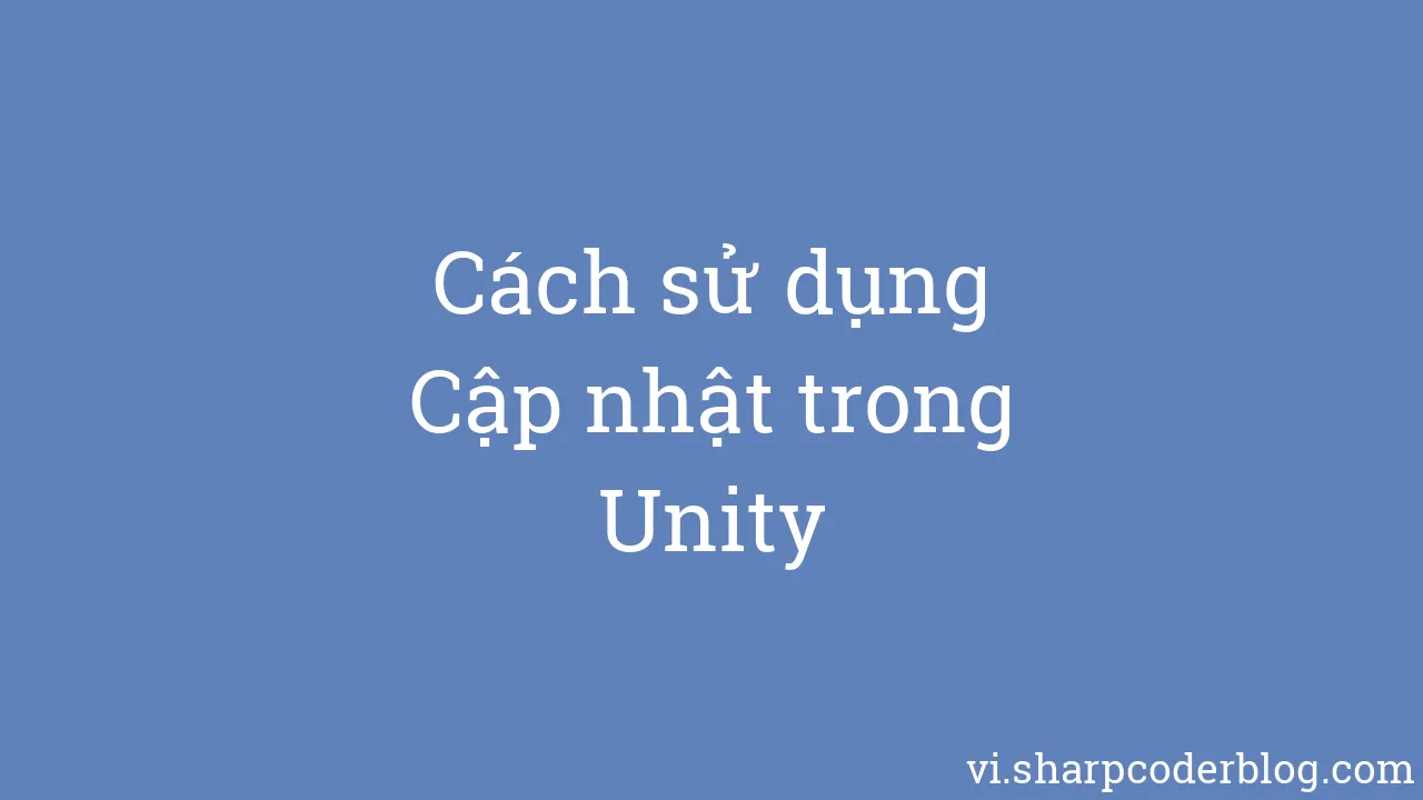 Cách Sử Dụng Cập Nhật Trong Unity Sharp Coder Blog