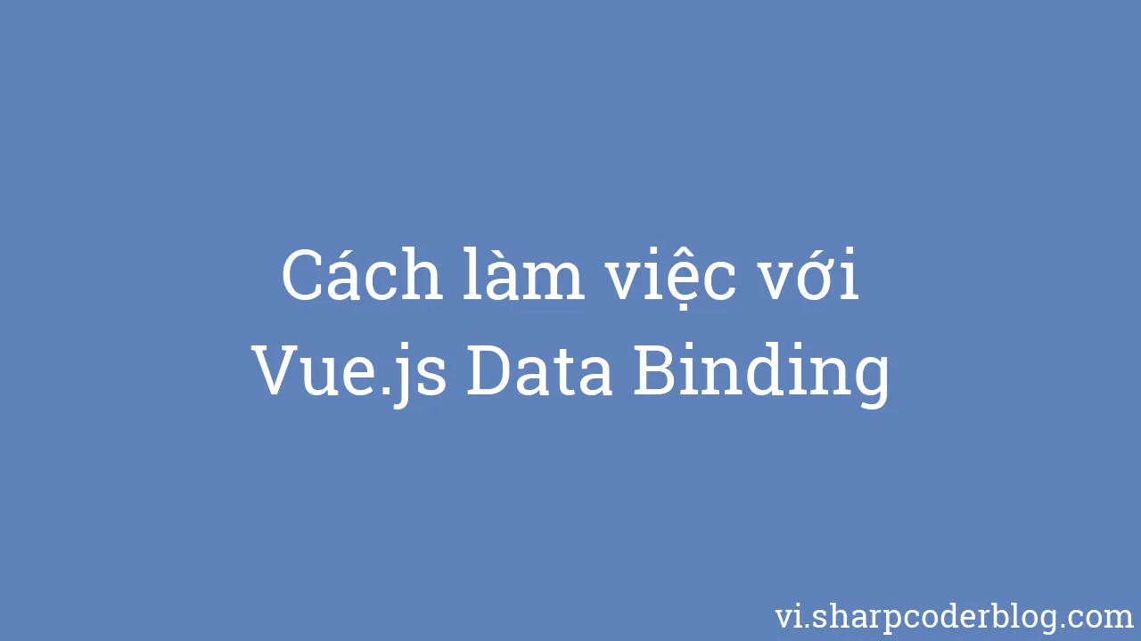 Cách Làm Việc Với Vuejs Data Binding Sharp Coder Blog
