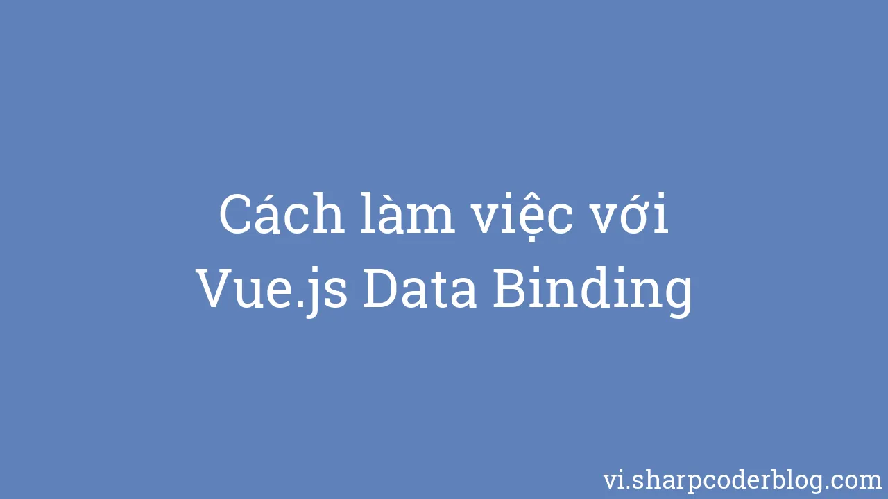 Cách Làm Việc Với Vuejs Data Binding Sharp Coder Blog 6403