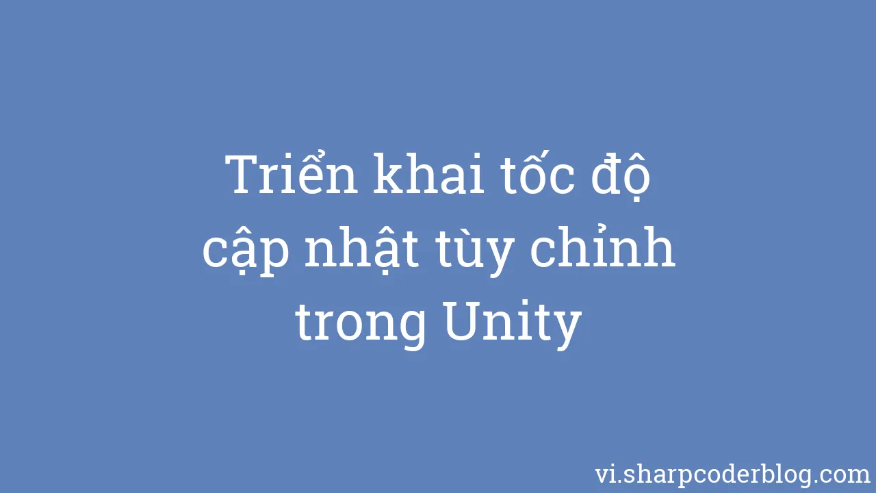 Triển Khai Tốc độ Cập Nhật Tùy Chỉnh Trong Unity Sharp Coder Blog