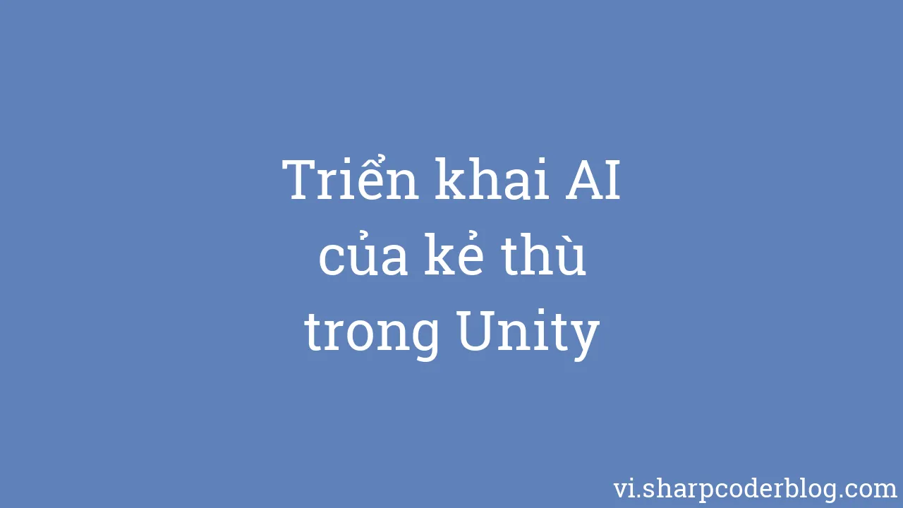 Triển Khai Ai Của Kẻ Thù Trong Unity Sharp Coder Blog